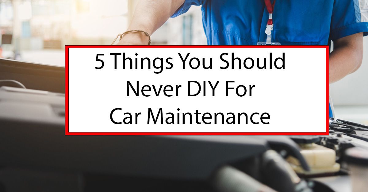 5 Car Maintenance Tasks You Should Never Attempt Yourself